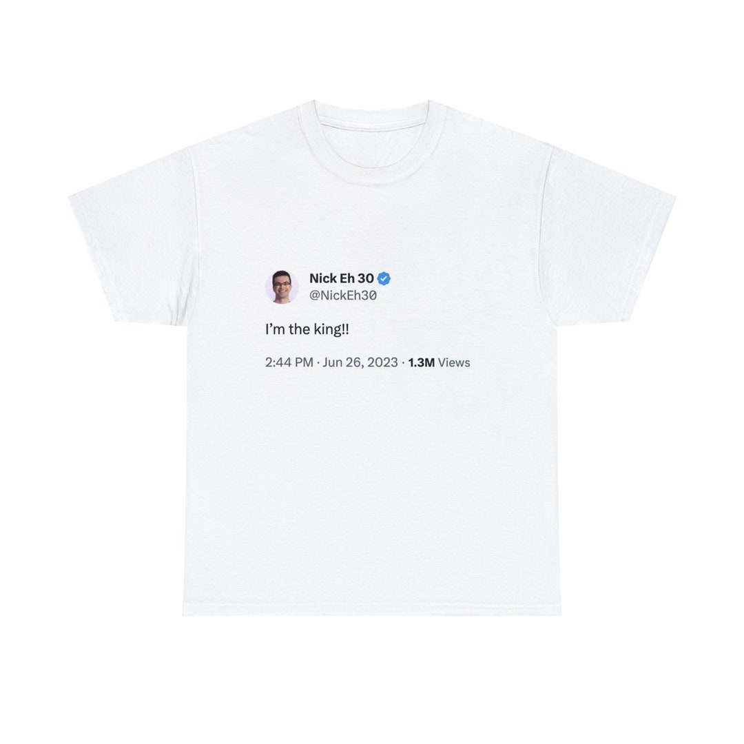 Nick Eh 30 Tshirt Famous Tweets I'm the King. - Etsy