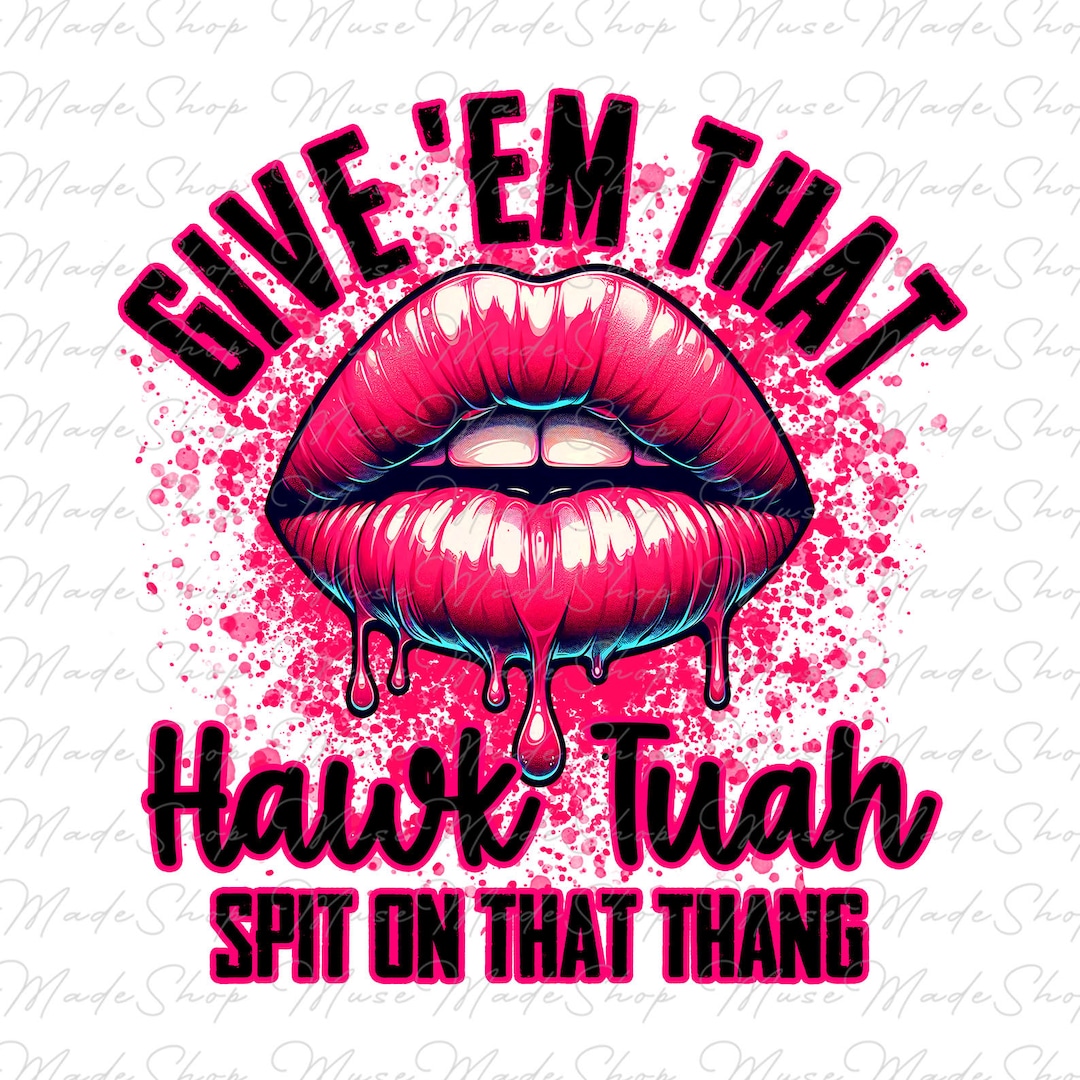 Give'em That Hawk Tuah Png, Hawk Tuah Spit on That Thang Png, Hawk Tuah ...
