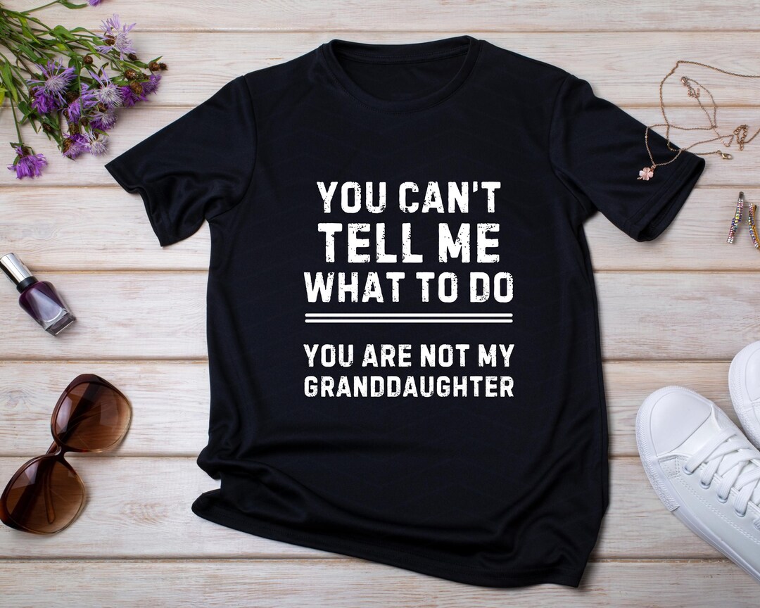 You Can’t Tell Me What to Do – You’re Not My Granddaughter – PNG JPG ...