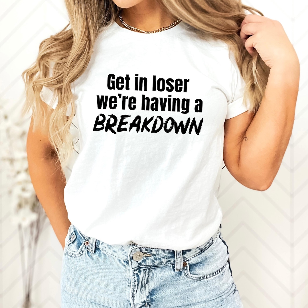 Get in Loser We're Having A Breakdown T-shirt - Mental Health Humor Tee ...