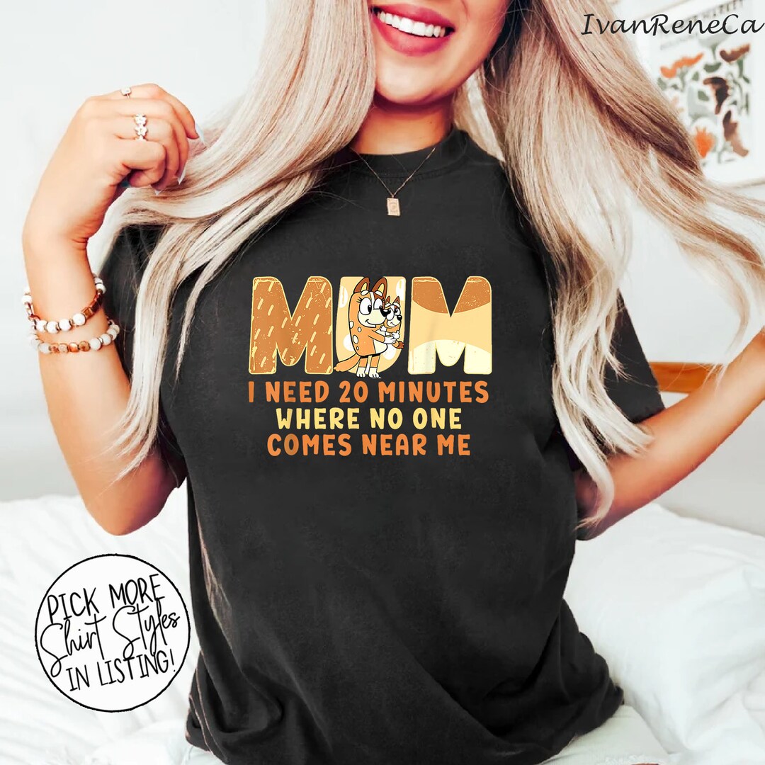 Mom Says I Need 20 Minutes Where No One Comes Near Me Shirt, Bluye Mom ...