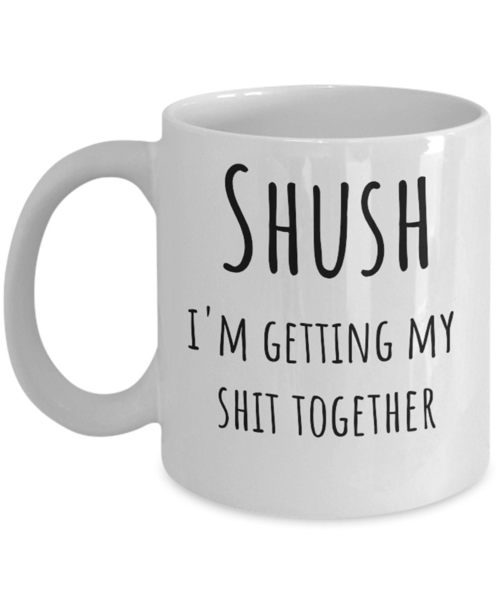 Shush I'm Getting My Shit Together Mug, Funny, Sarcastic, Witty, Coffee ...