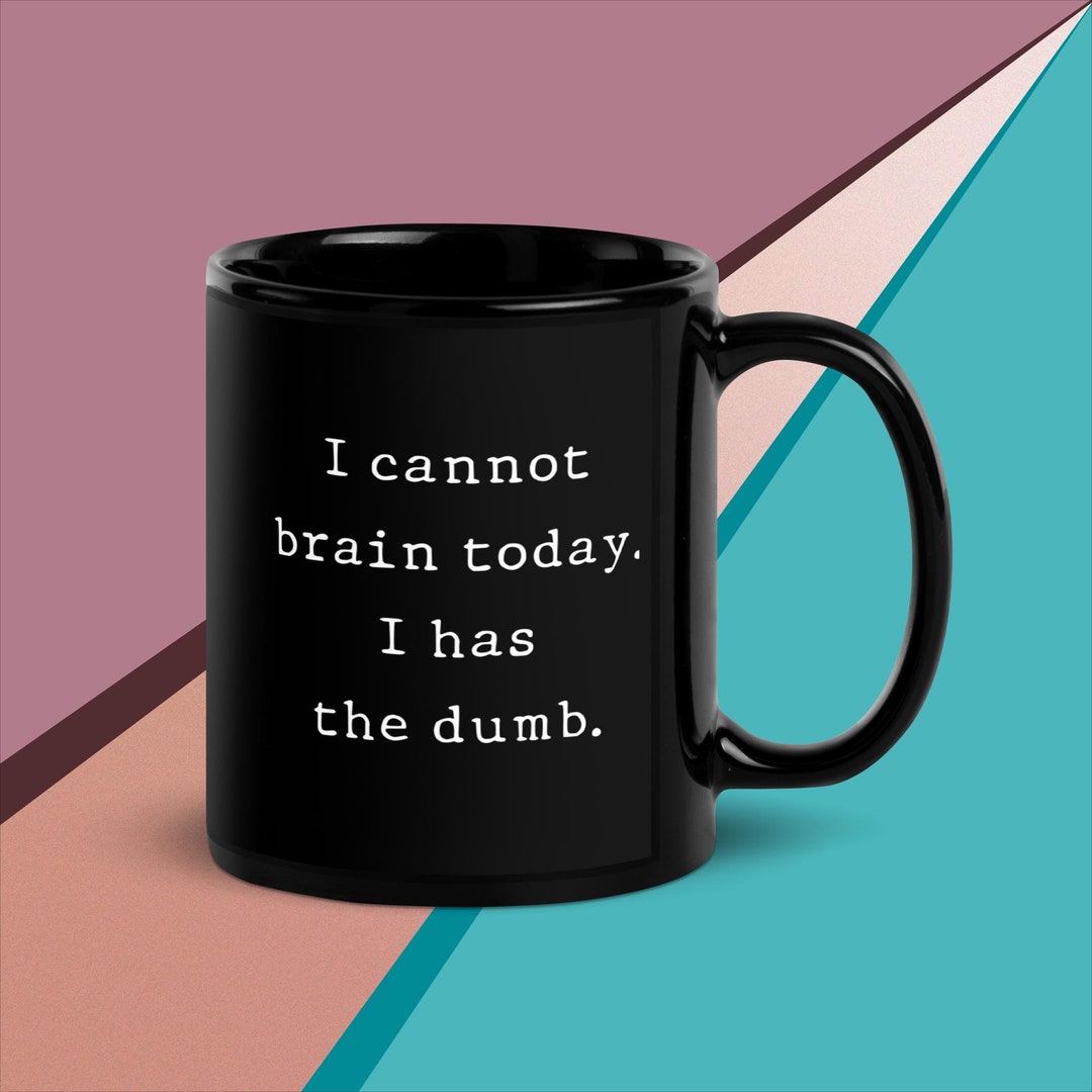 I Cannot Brain Today I Has the Dumb, Black Glossy Mug, Sarcastic, Funny, Office Mug, Coworker ...