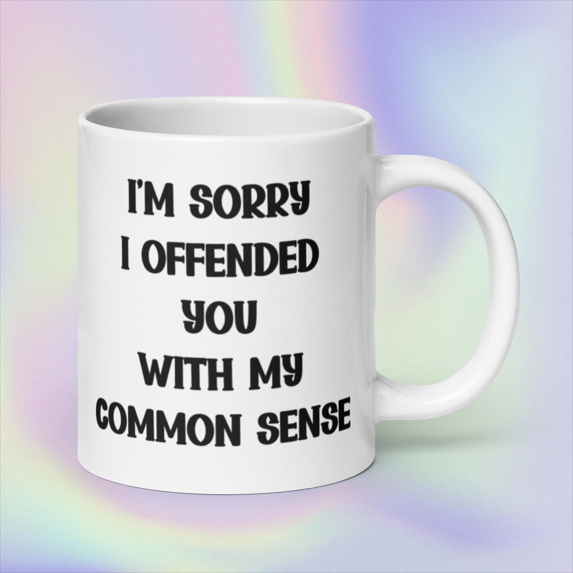 I'm Sorry I Offended You With My Common Sense, White Glossy Mug, Funny ...