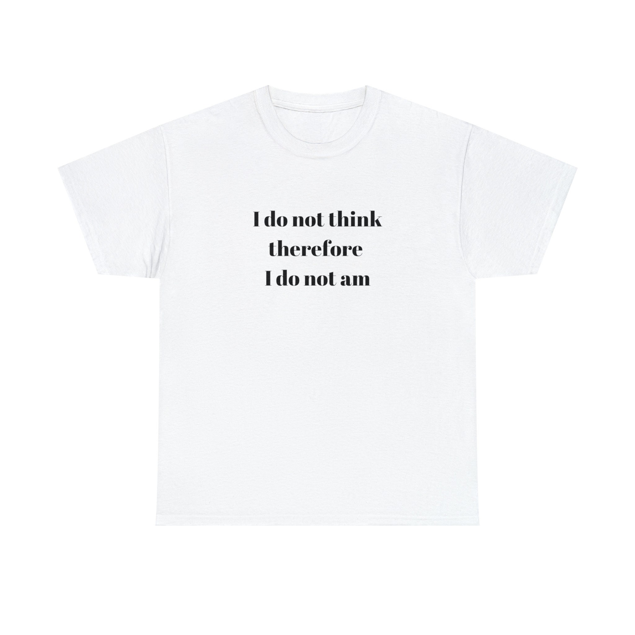 I Do Not Think Therefore I Do Not Am T-shirt, Funny Meme T-shirt ...