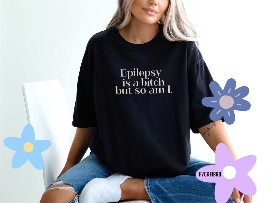 Epilepsy is a Bitch but so Am I T-shirt Funny Gift for Epileptic ...