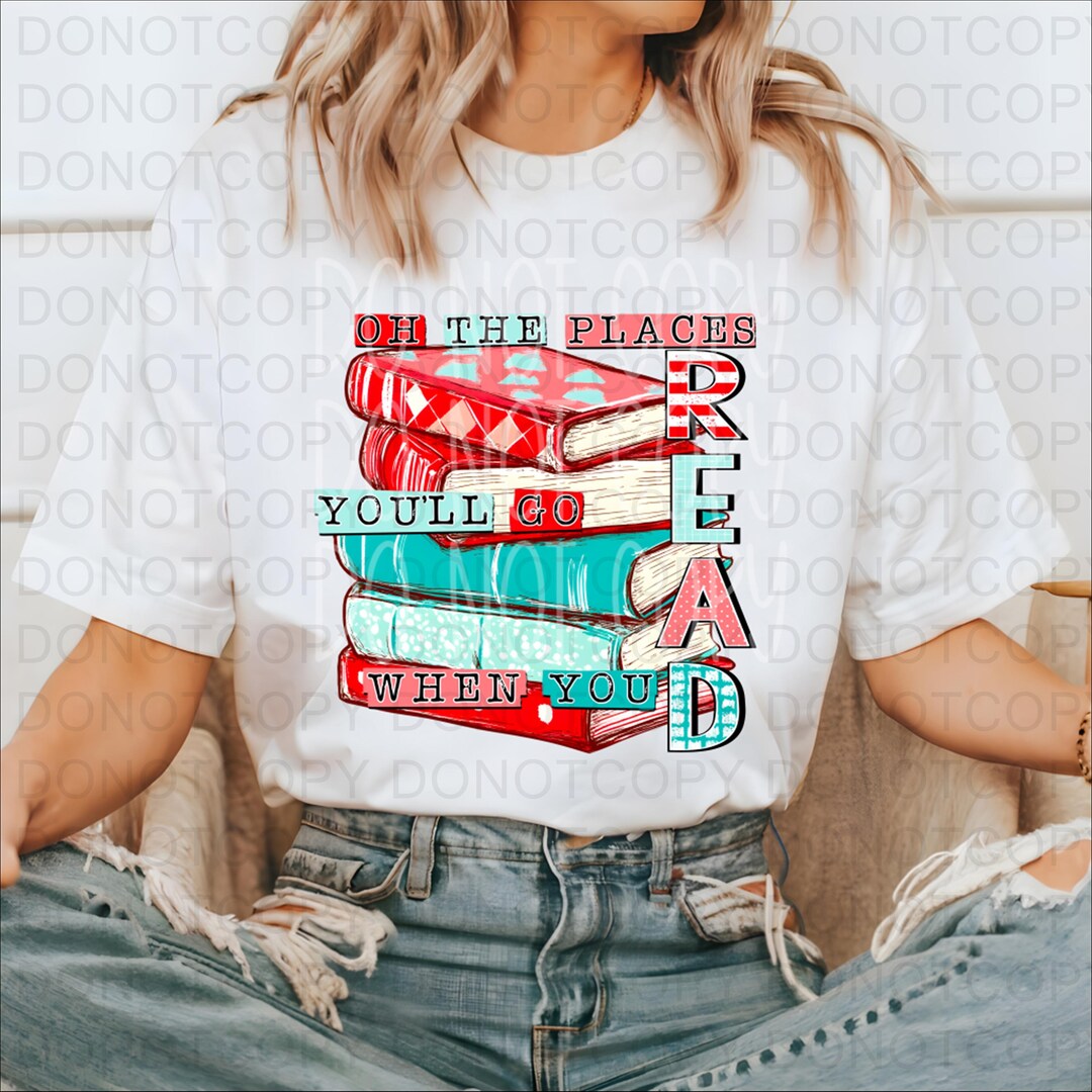 Oh the Places You Can Read Dtf, Ready to Press, DTF Transfers, T Shirt ...
