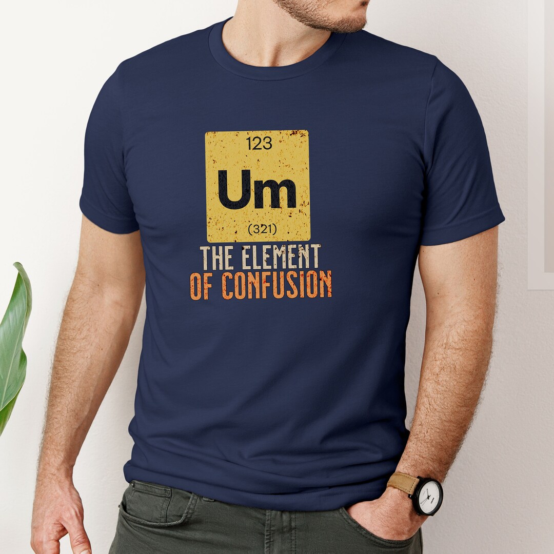 Funny Periodic Table Shirt, UM the Element of Confusion Shirt, Funny ...