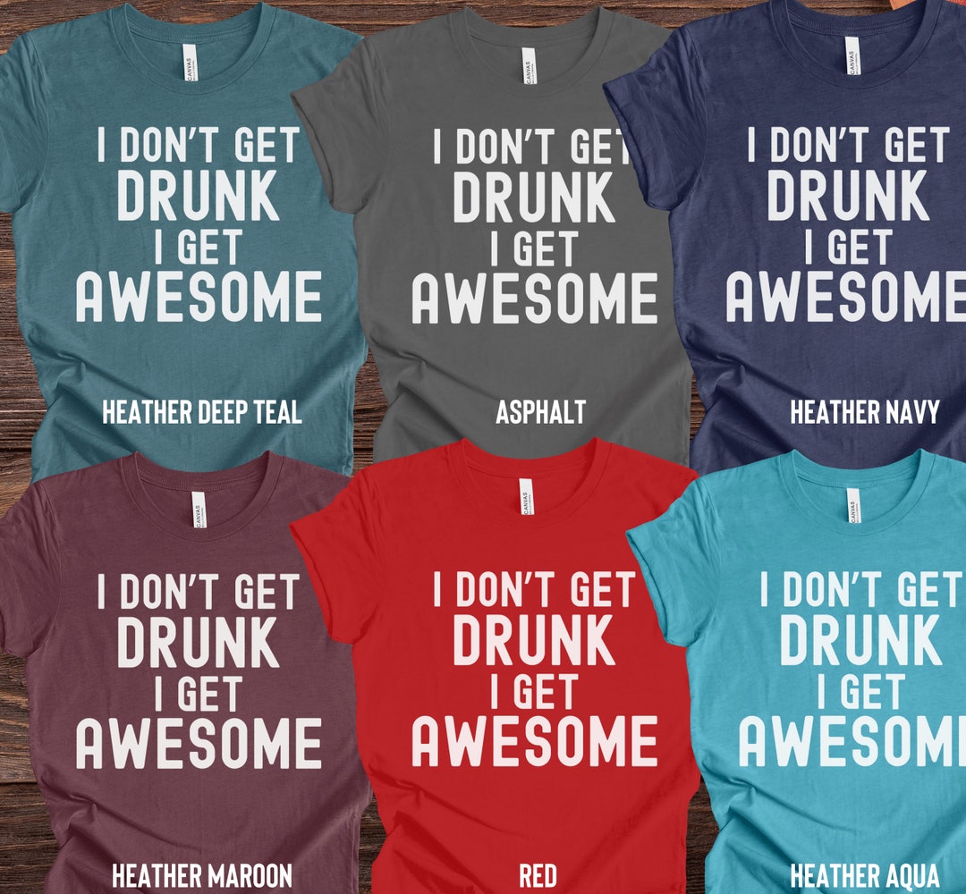 Funny Drinking Shirt, I Get Drunk Tee, I Am Awesome Top, Group Beer ...