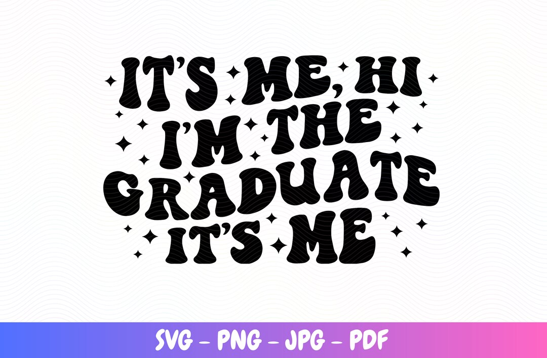 GRADUATE SVG It's Me Svg Hi I'm the Graduate Png I'm the Graduated Svg ...