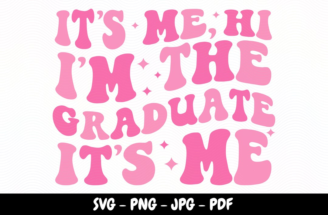 GRADUATE SVG It's Me Svg Hi I'm the Graduate Png I'm the Graduated Svg ...
