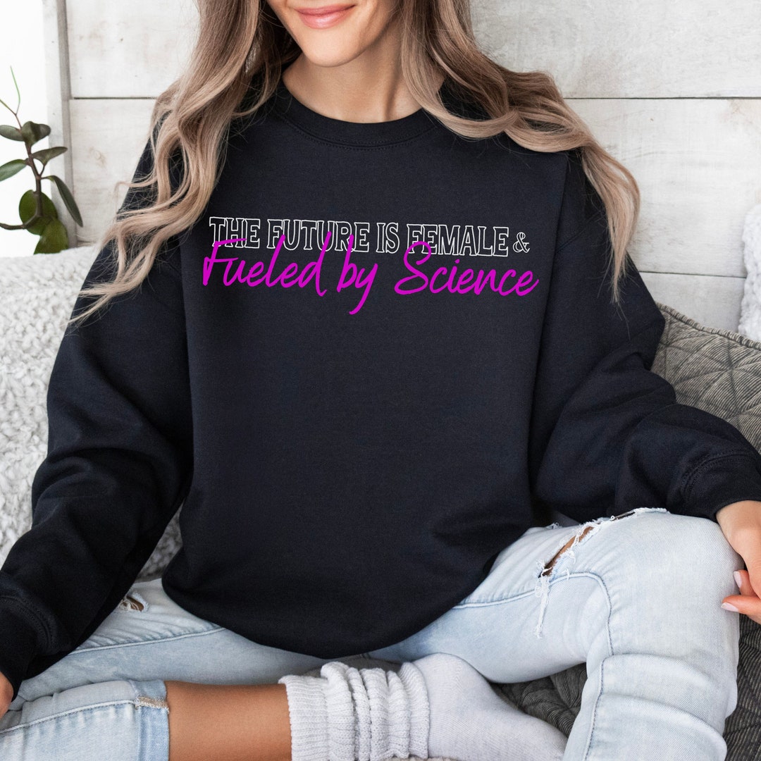 The Future is Women and Fueled by Science Sweatshirt,women in Science ...