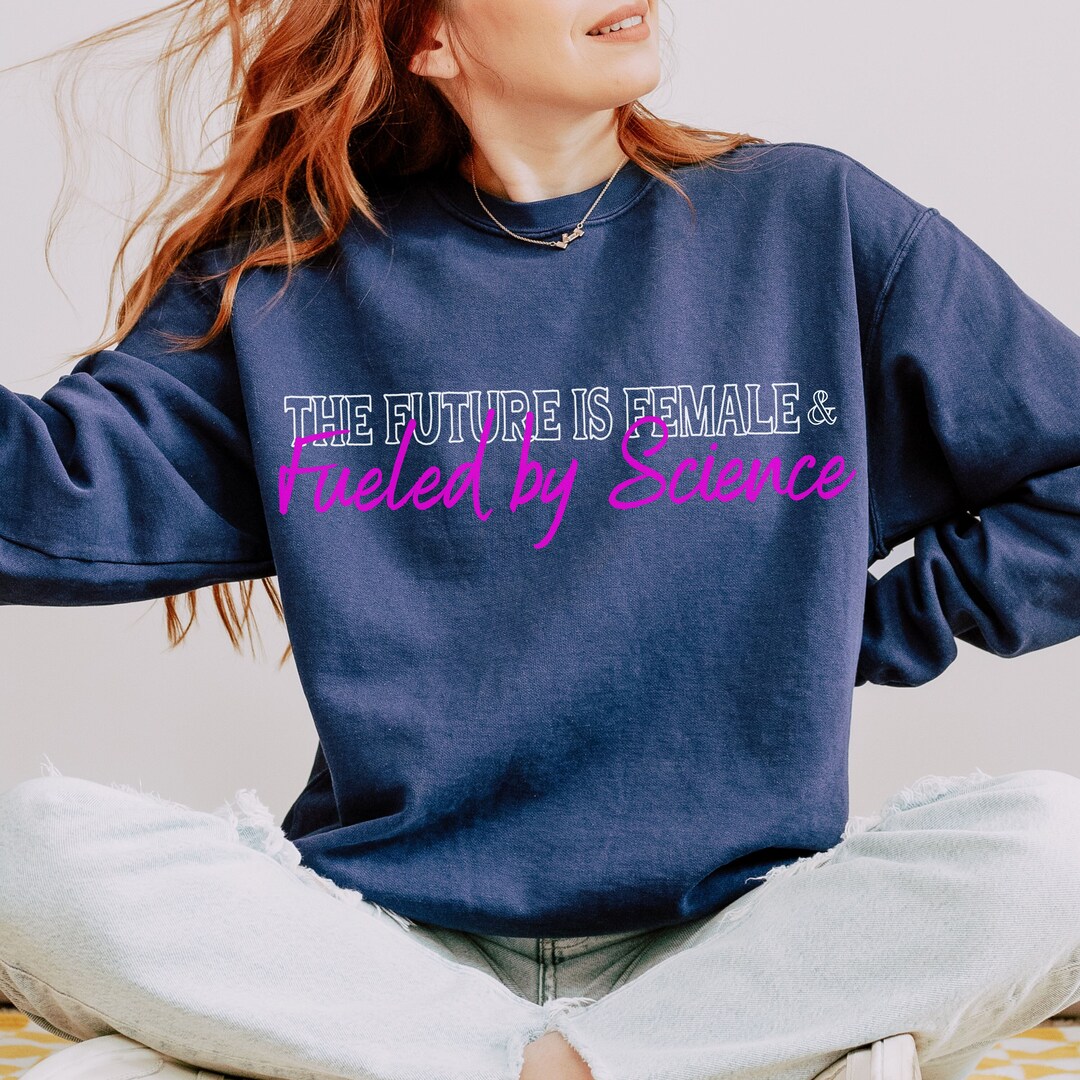 Comfort Colors the Future is Female and Fueled by Science Sweatshirt ...