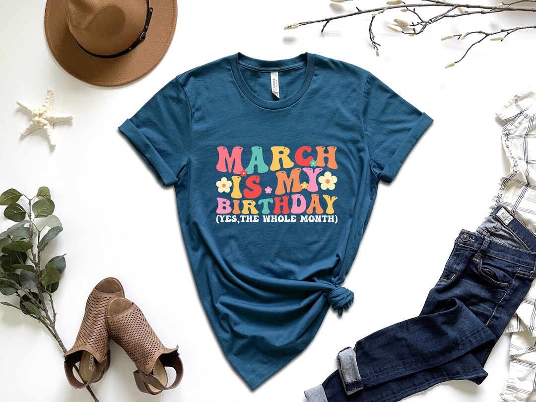 March is My Birthday Yes the Whole Month Funny March Birthday Shirt ...