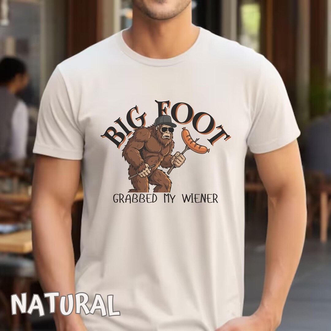 Big Foot Grabbed My Wiener Adult Shirt, Dirty Unhinged Humor Shirt ...