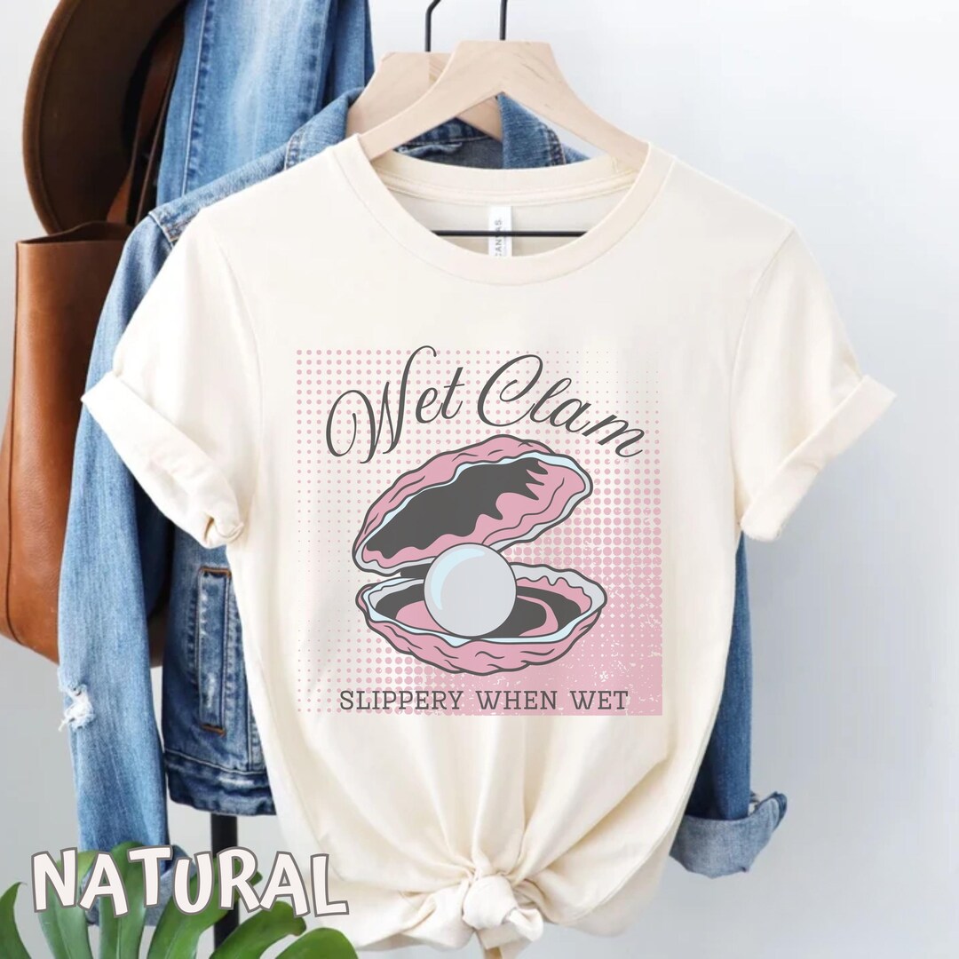 Wet Clam Adult T-shirt, Slippery When Wet, Unhinged Tee Inappropriate ...