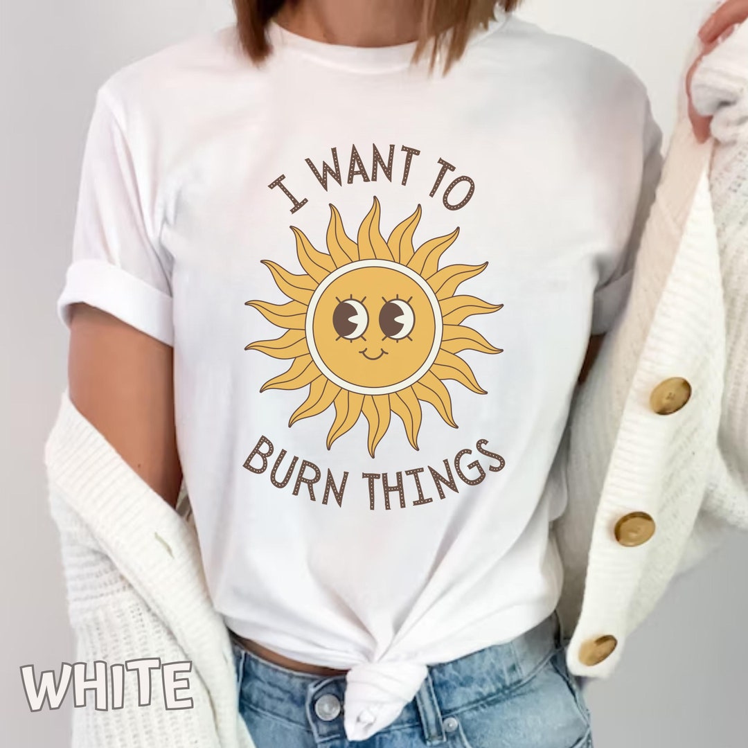 Retro Sun I Want to Burn Things Adult Shirt Unhinged Humor Shirt ...
