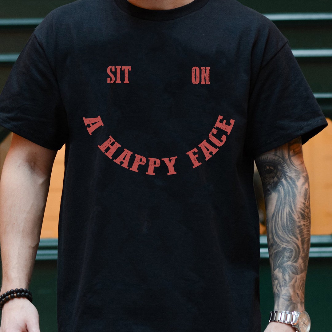 Sit on a Happy Face Shirt, Funny Unisex Tee Shirt, Trending Shirt Gift ...