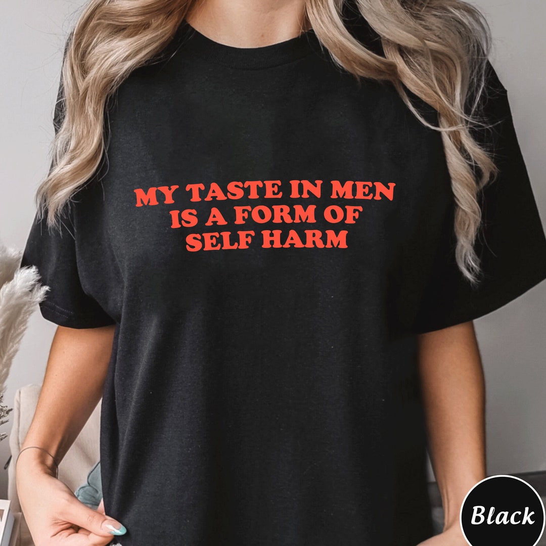 My Taste in Men is A Form of Self Harm Shirt, Trending Unisex Tee Shirt ...
