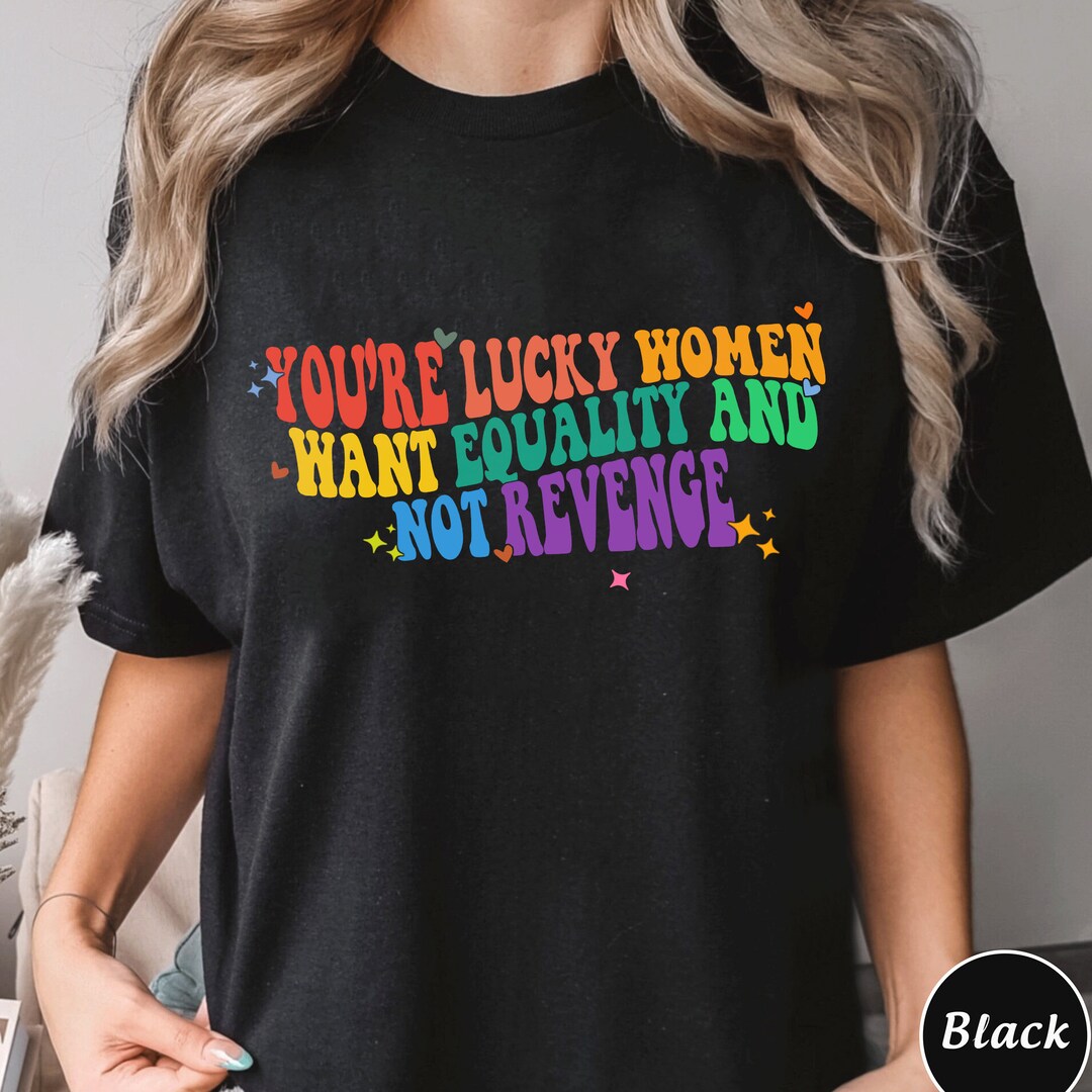 Youre Lucky Women Want Equality and Not Revenge Shirt, Trending Unisex ...