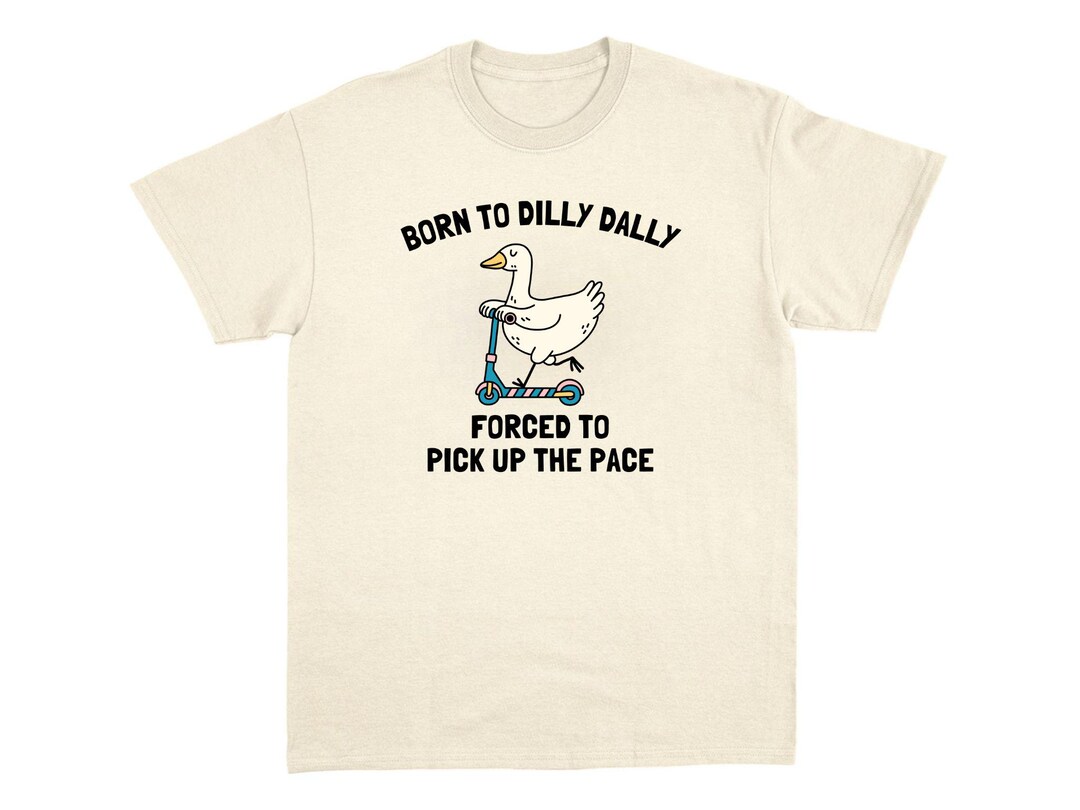 Dilly Dally T-shirt Funny Tshirt Silly Goose Sarcastic Meme Tee Shirt ...