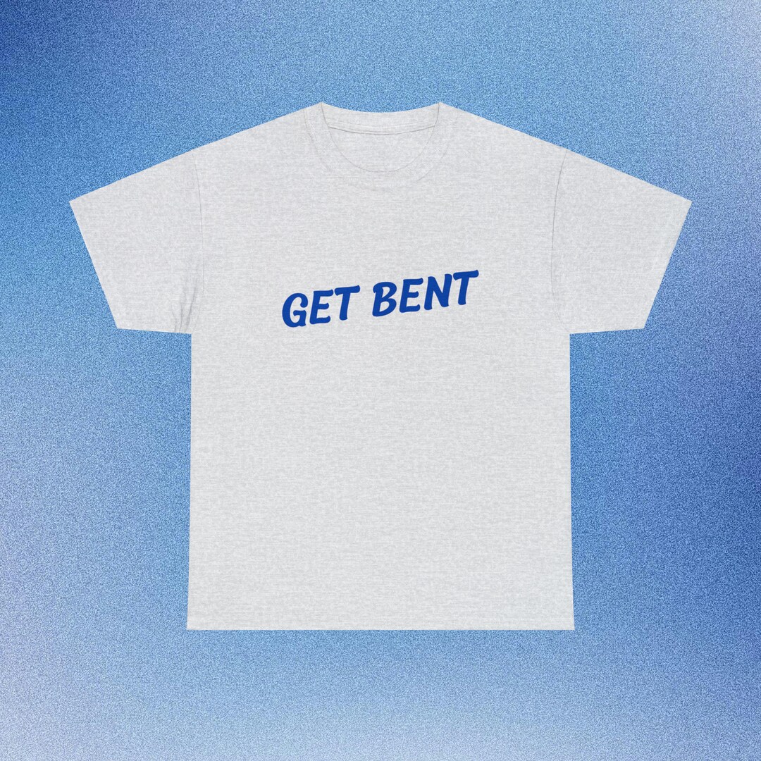 Get Bent T-shirt, Funny Meme Shirt, Funny Meme T-shirt, Funny Meme Tshirt, Funny Sayings Weird ...