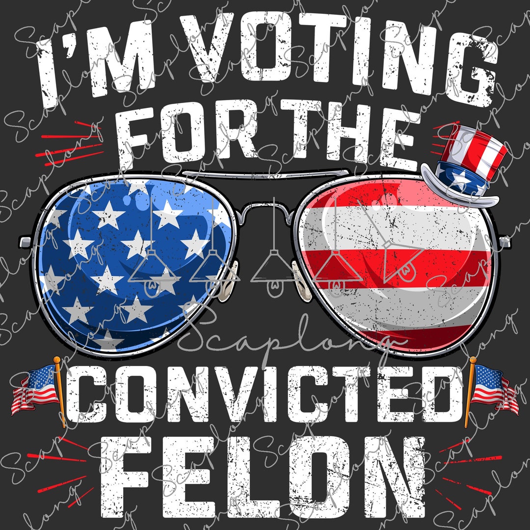 I'm Voting Convicted Felon Trump 2024 PNG, Trump Felon, Trump for ...