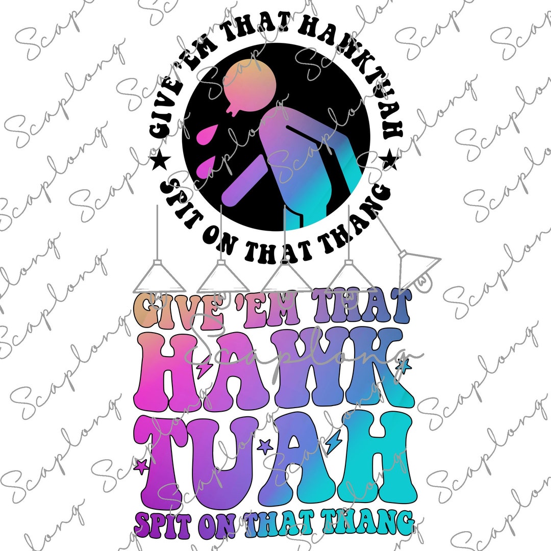Bundle Give'em That Hawk Tuah Png, Hawk Tuah Spit on That Thang Png ...