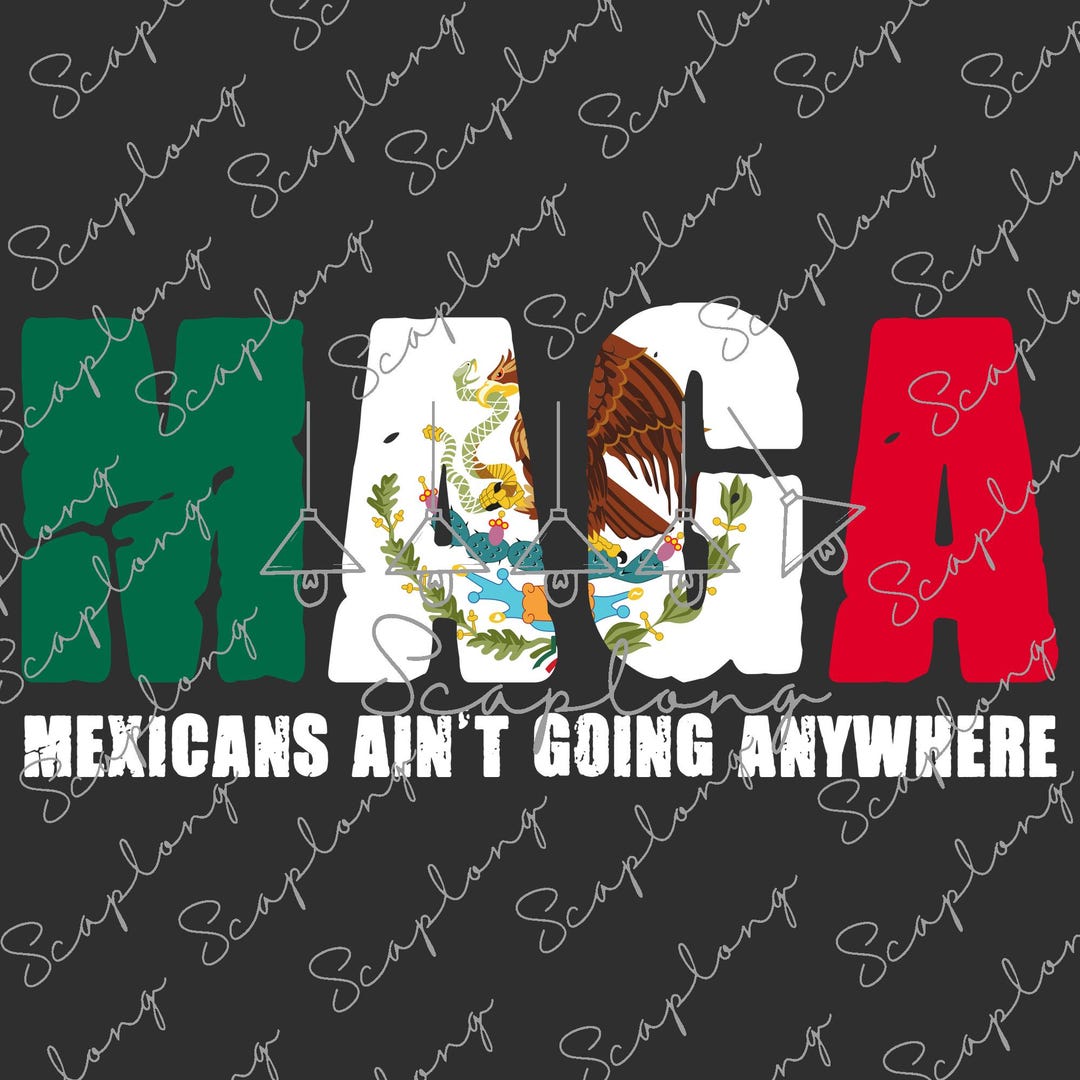 Maga Mexicans Ain't Going Anywhere PNG, Latino Pride, MAGA Immigration ...