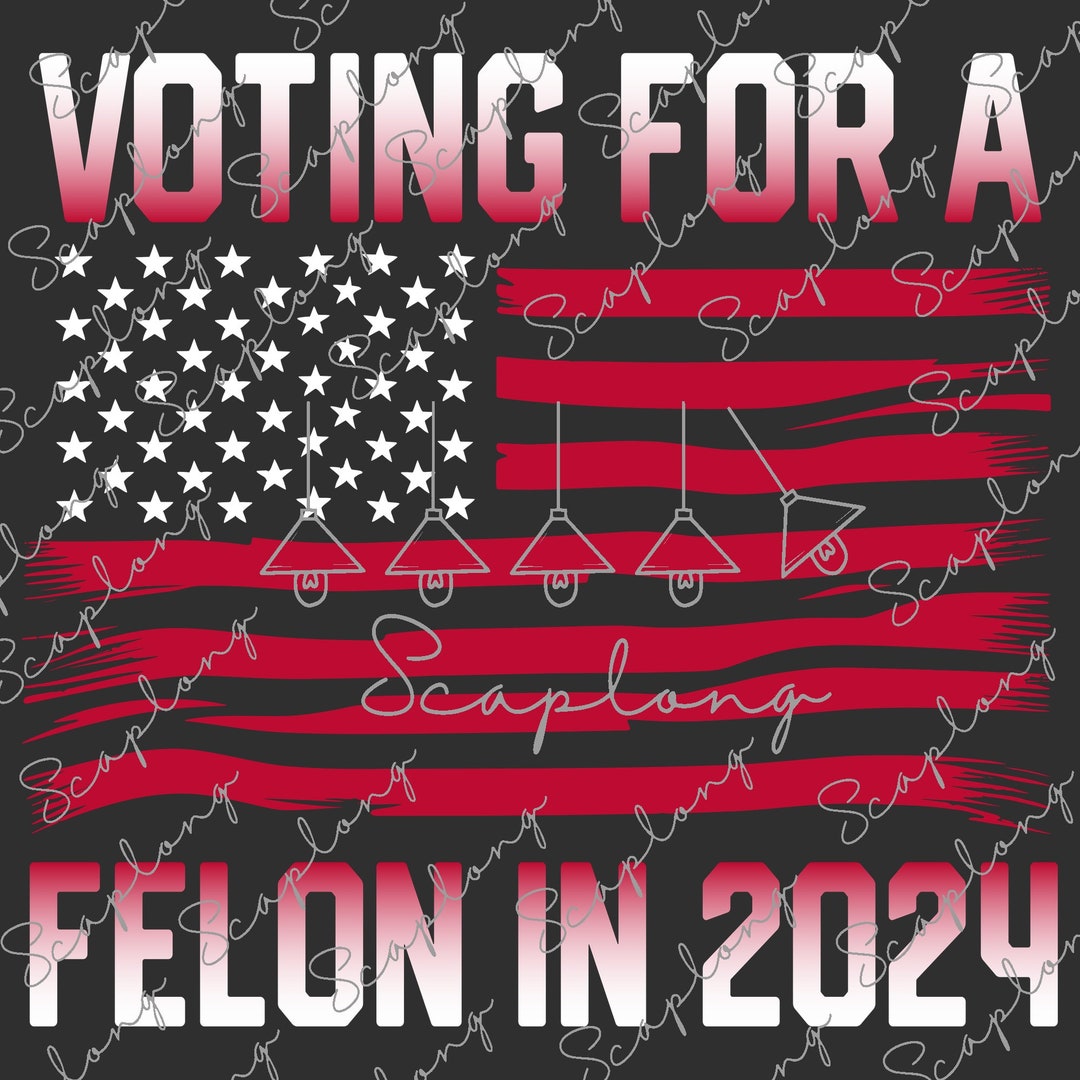 Voting for A Felon in 2024 SVG PNG, Trump for President 2024 Svg, Never ...
