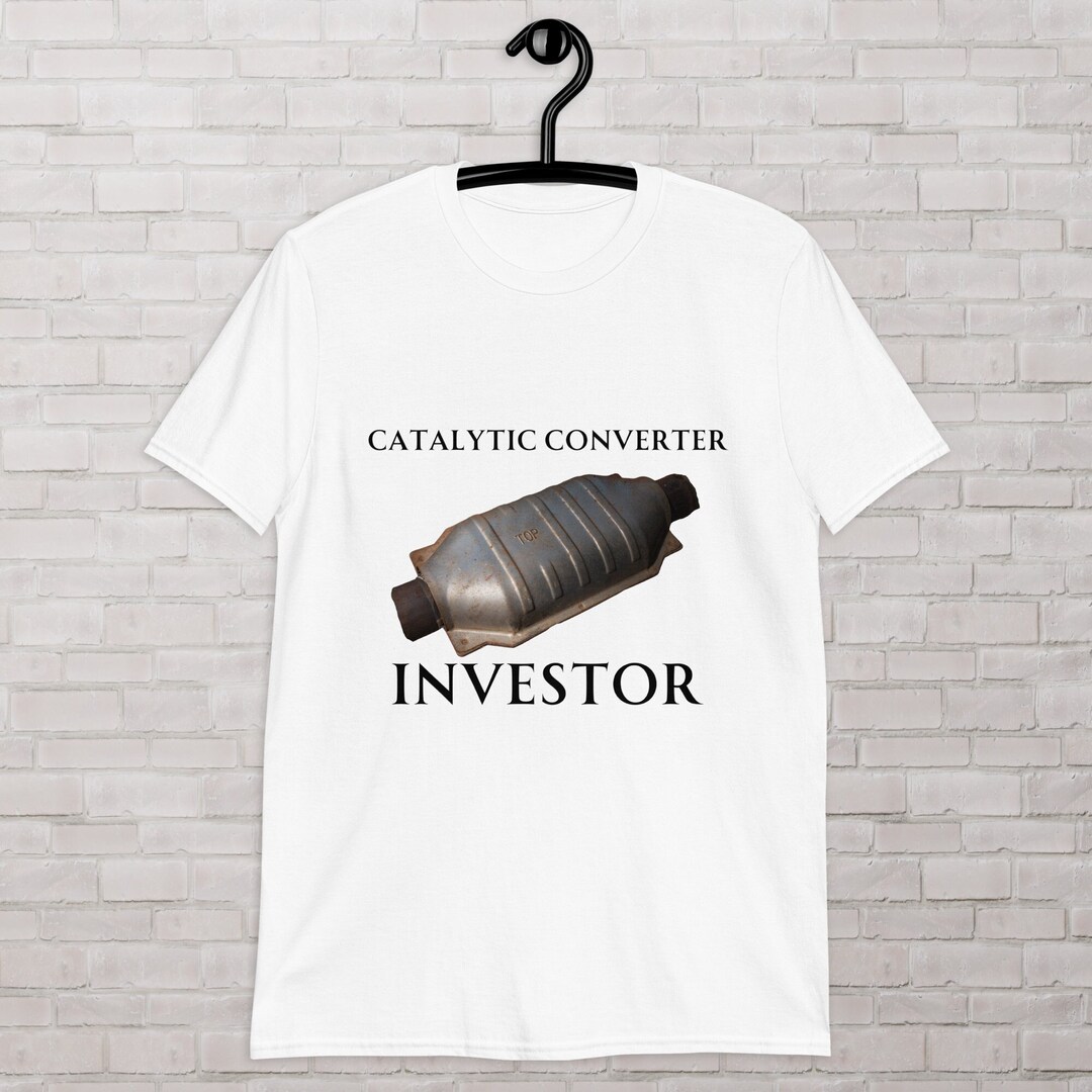 Catalytic Converter Investor Tee Funny Shirt for Car Guys Car Girls Car Enthusiasts, Gift for ...