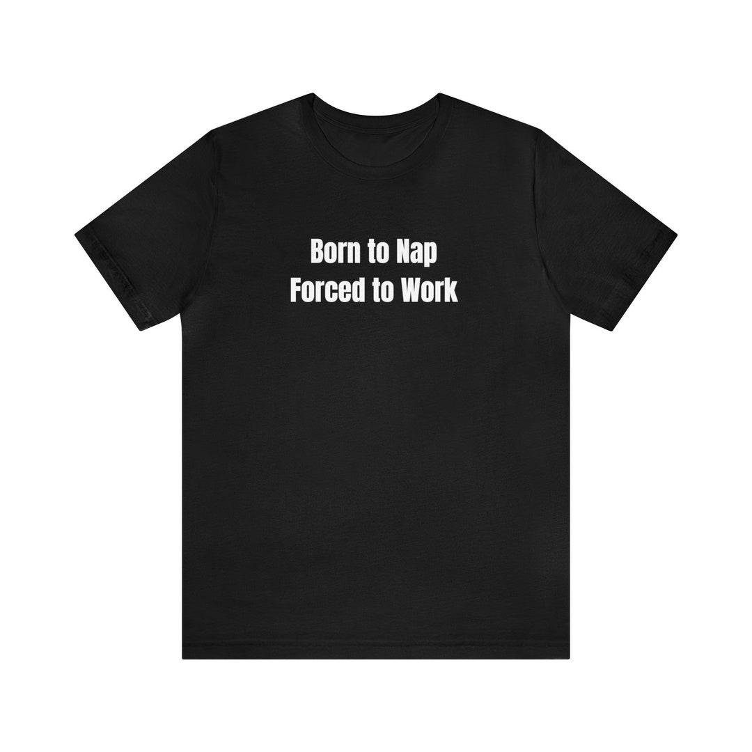 Born to Nap Forced to Work Meme Tee Funny Saying Tee Funny - Etsy