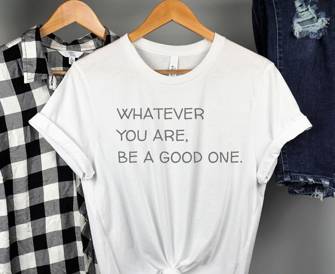 Positive Message T-shirt, Whatever You Are Be a Good One Tee ...