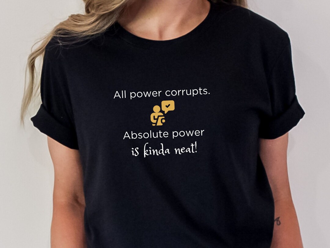 Power Corrupts T-shirt, Absolute Power is Kinda Neat, Funny T-shirt ...