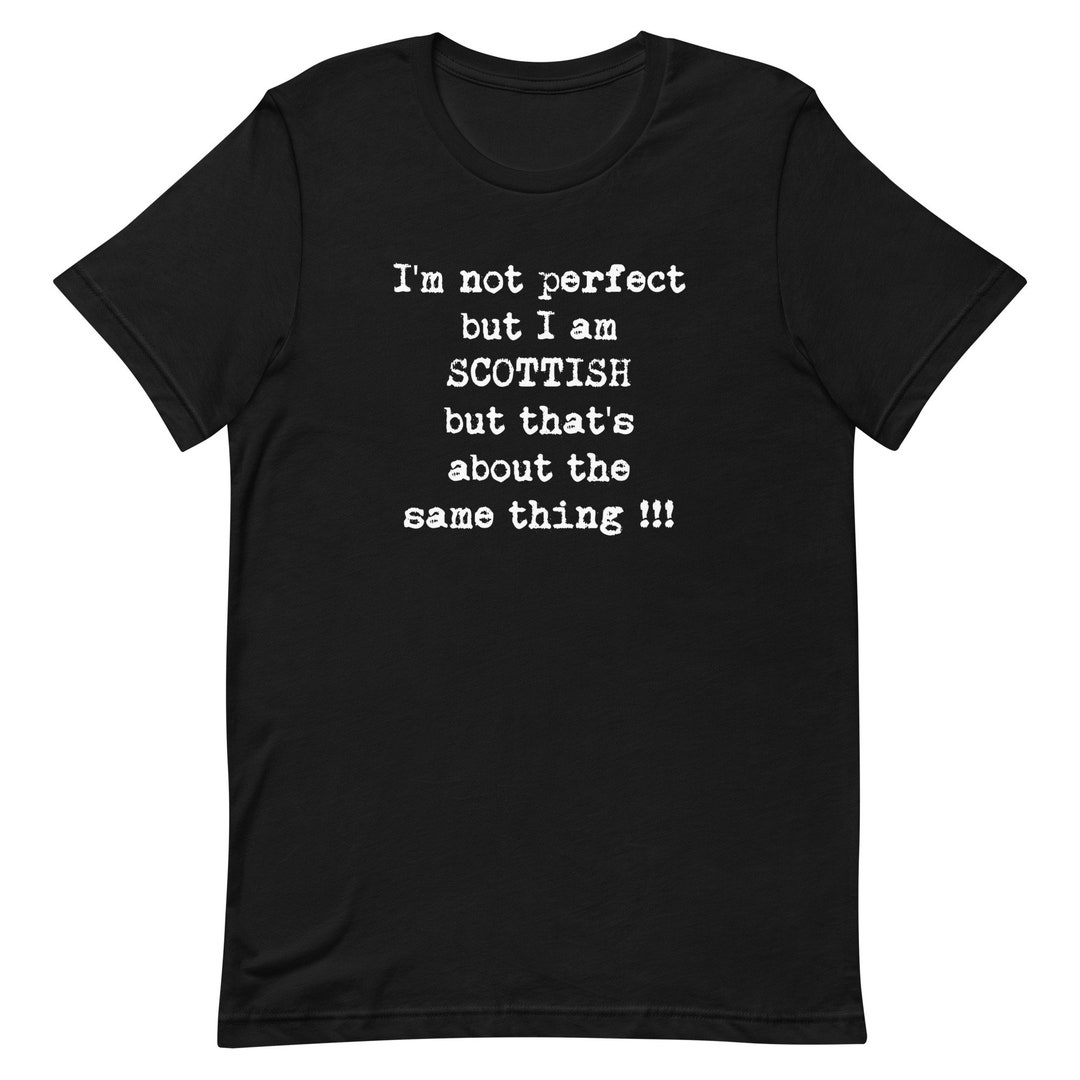 I Am Not Perfect but I Am Scottish T-shirt – Funny Scottish Tee ...