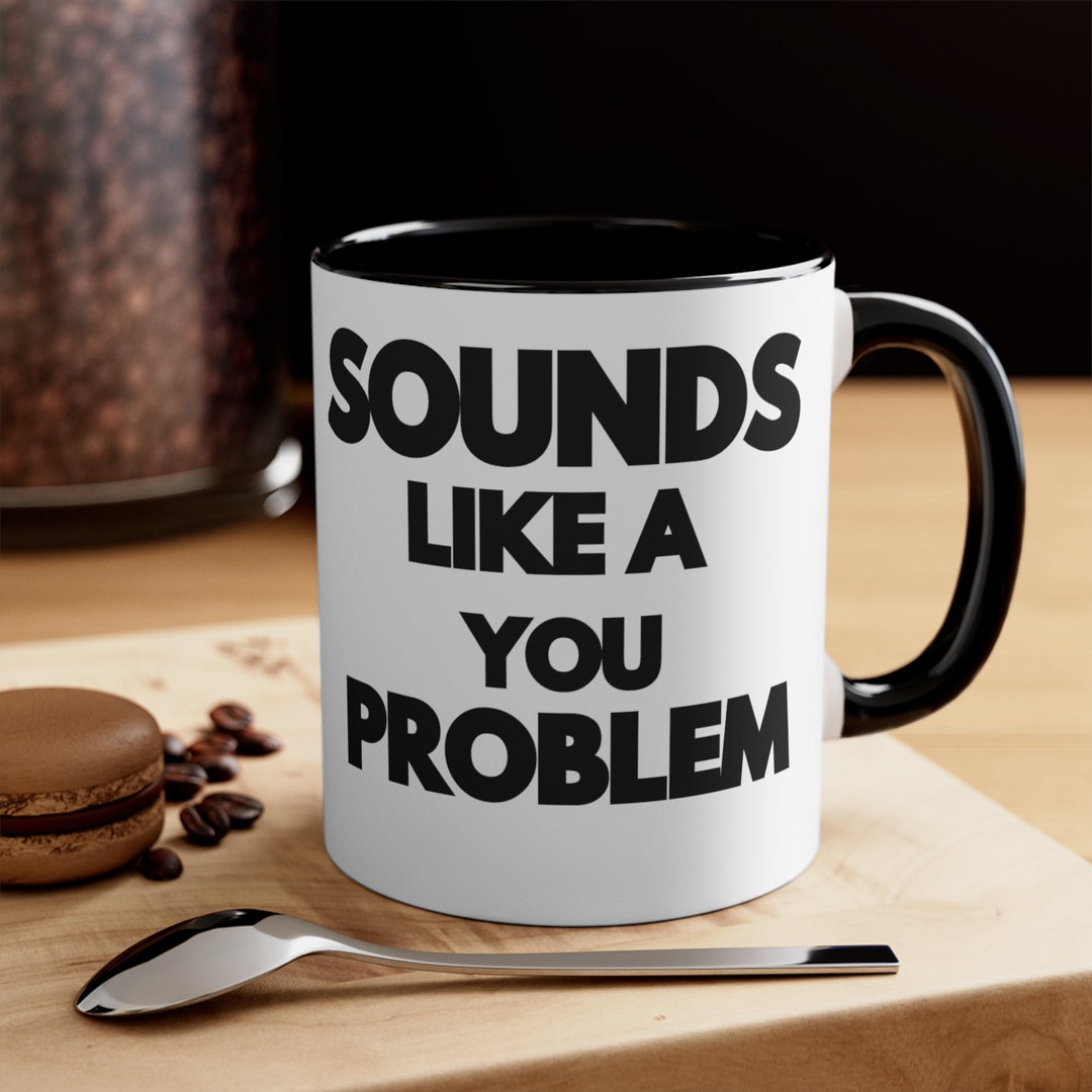 Funny Mug, Sounds Like a You Problem, Sarcastic Mug, Office Work Mug ...