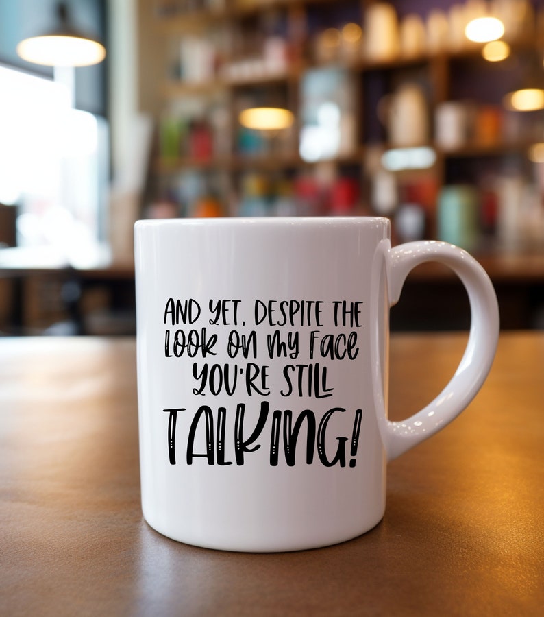 And Yet Despite The Look On My Face Youre Still Talking Coffee Mug