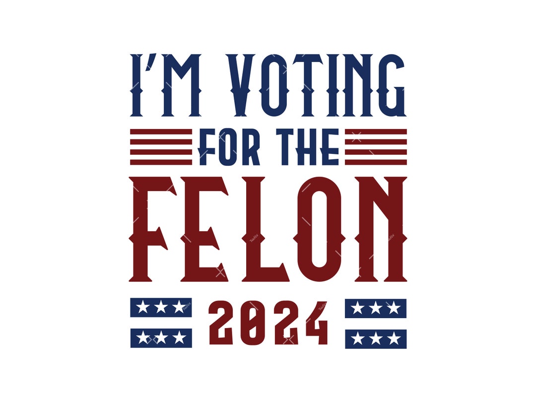 I'm Voting for the Felon Svg, Png, Trump Svg,president Trump Png, 2024 ...