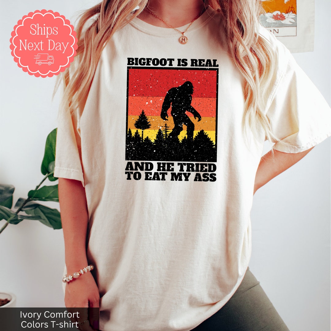 Bigfoot is Real and He Tried to Eat My Ass Shirt, Meme Tshirt, Bigfoot ...