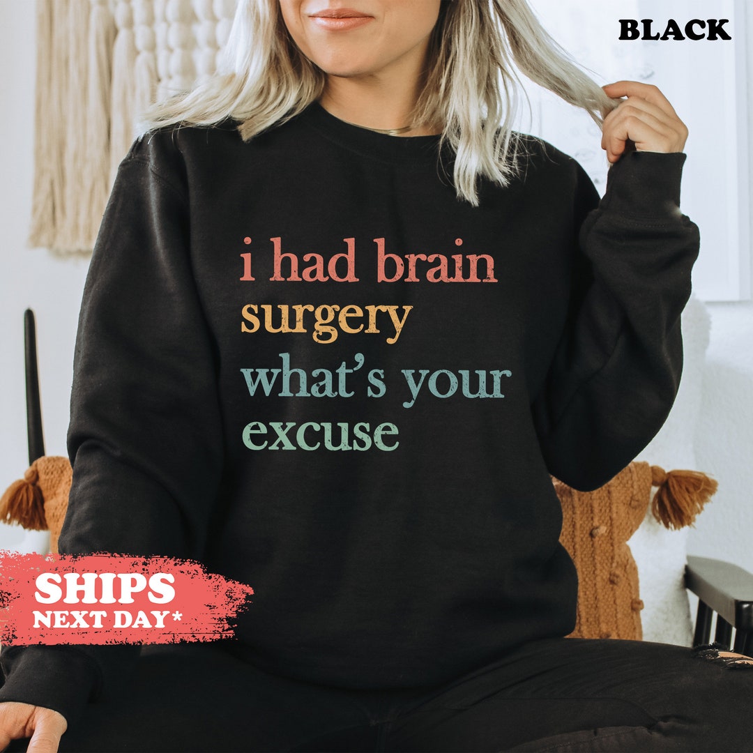 I Had Brain Surgery What's Your Excuse Sweatshirt, Brain Surgery Hoodie ...