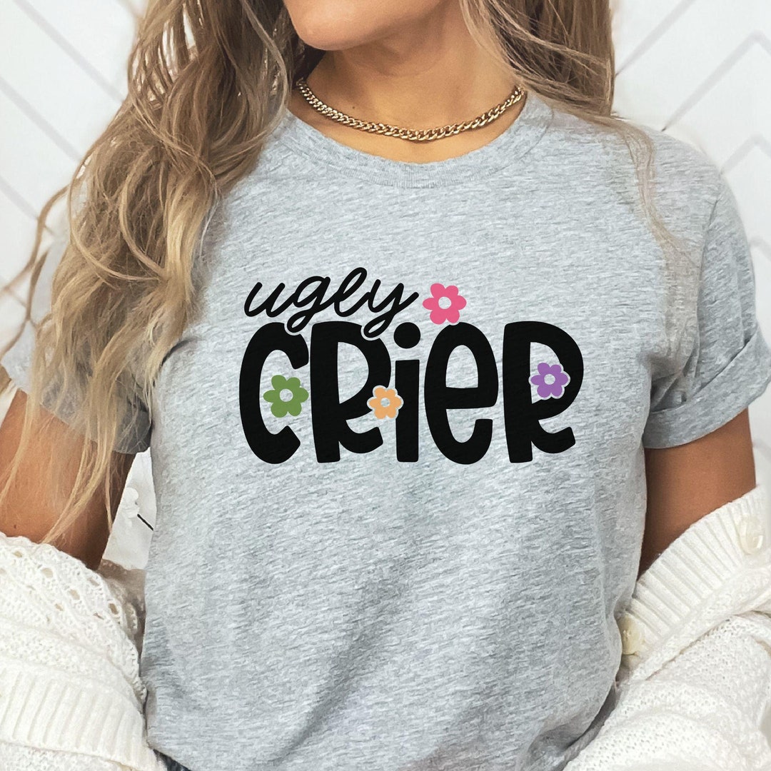 Ugly Crier, Funny Quote, Retro Flowers, Gift for Daughter, Girlfriend T ...