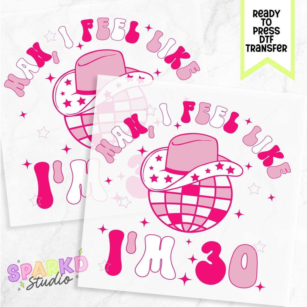 Man I Feel Like I'm 30, Ready to Press Direct to Film Transfer, DTF ...