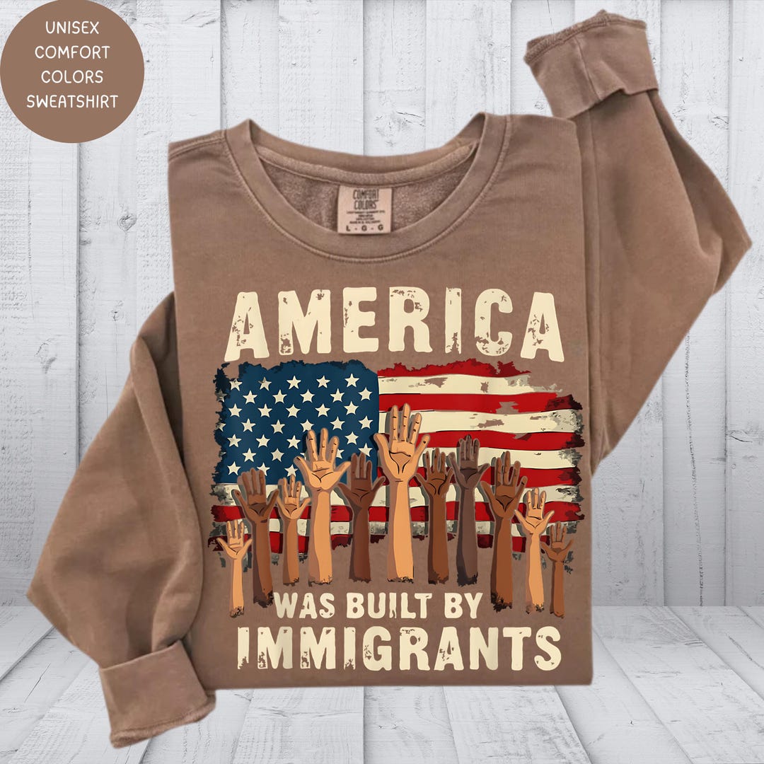 America Was Built by Immigrants Comfort Colors Sweatshirt, Political ...