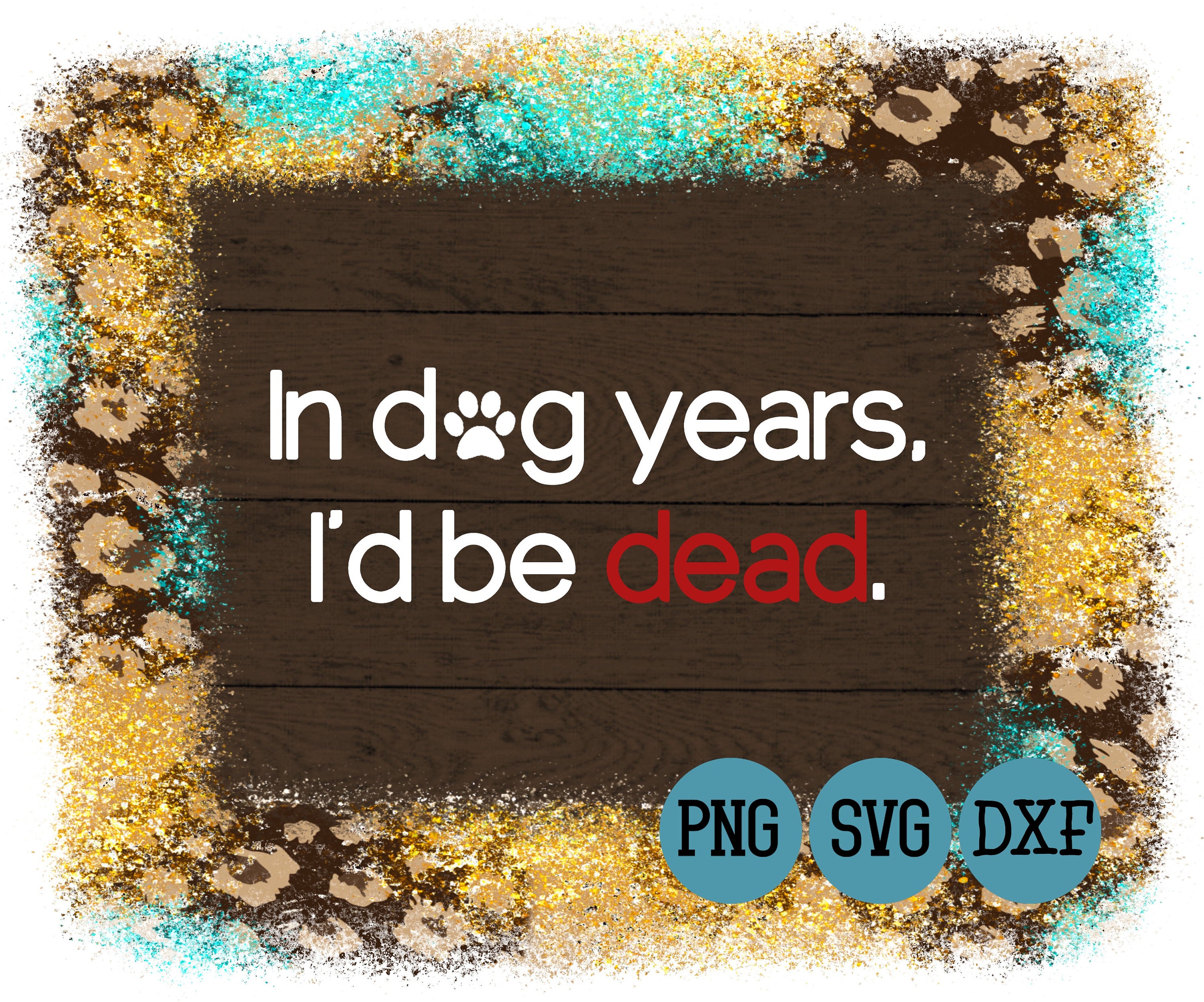 In Dog Years I'd Be Dead SVG File • Funny Paw Print Shirt or Mug Design ...