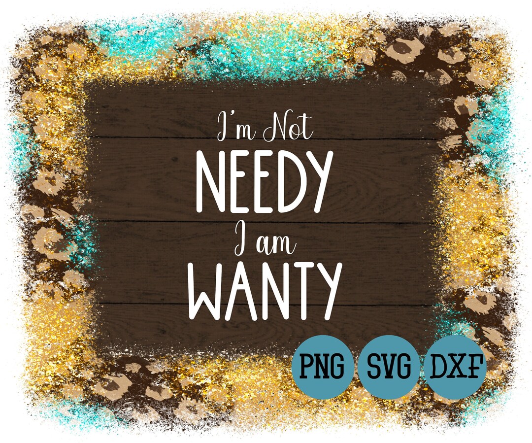 I'm Not Needy I Am WANTY SVG File Funny Rude Sarcastic Cutting File ...