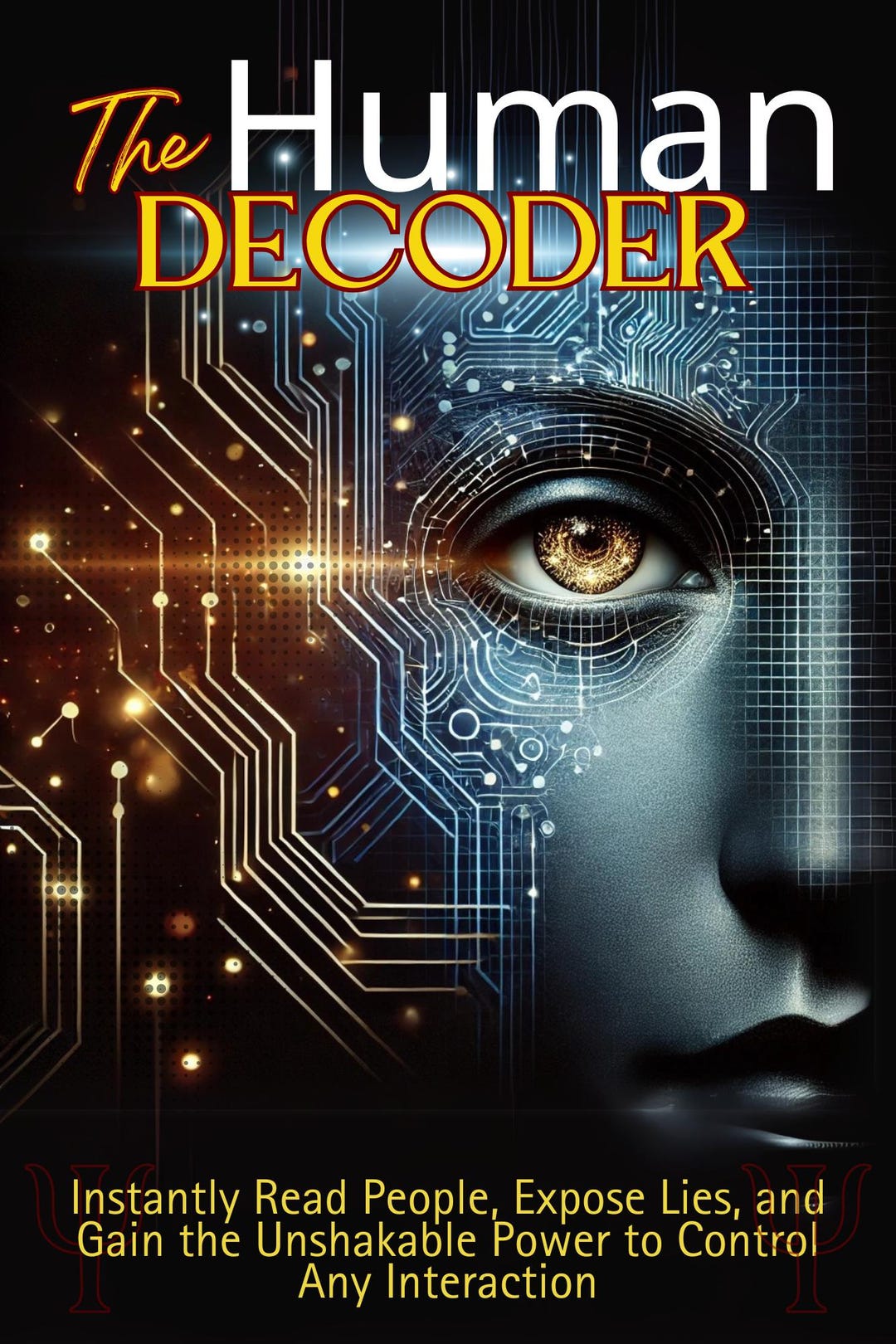 The Human Decoder: Instantly Read People, Expose Lies, and Gain the Unshakable Power to Control ...
