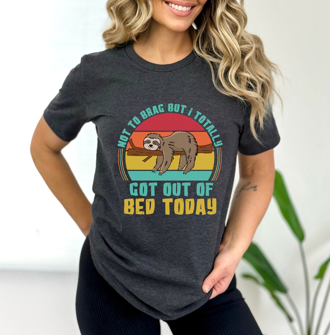 Not to Brag but I Totally Got Out of Bed Today Unisex Sloth Shirt ...