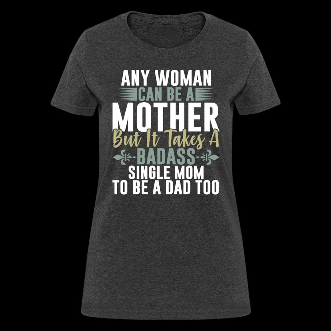 It Takes a Badass Single Mom to Be a Dad Too T-shirt – Strong Mom Tee ...