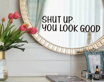 Shut up You Look Good Mirror Decal Removable Vinyl Multiple Fonts and ...
