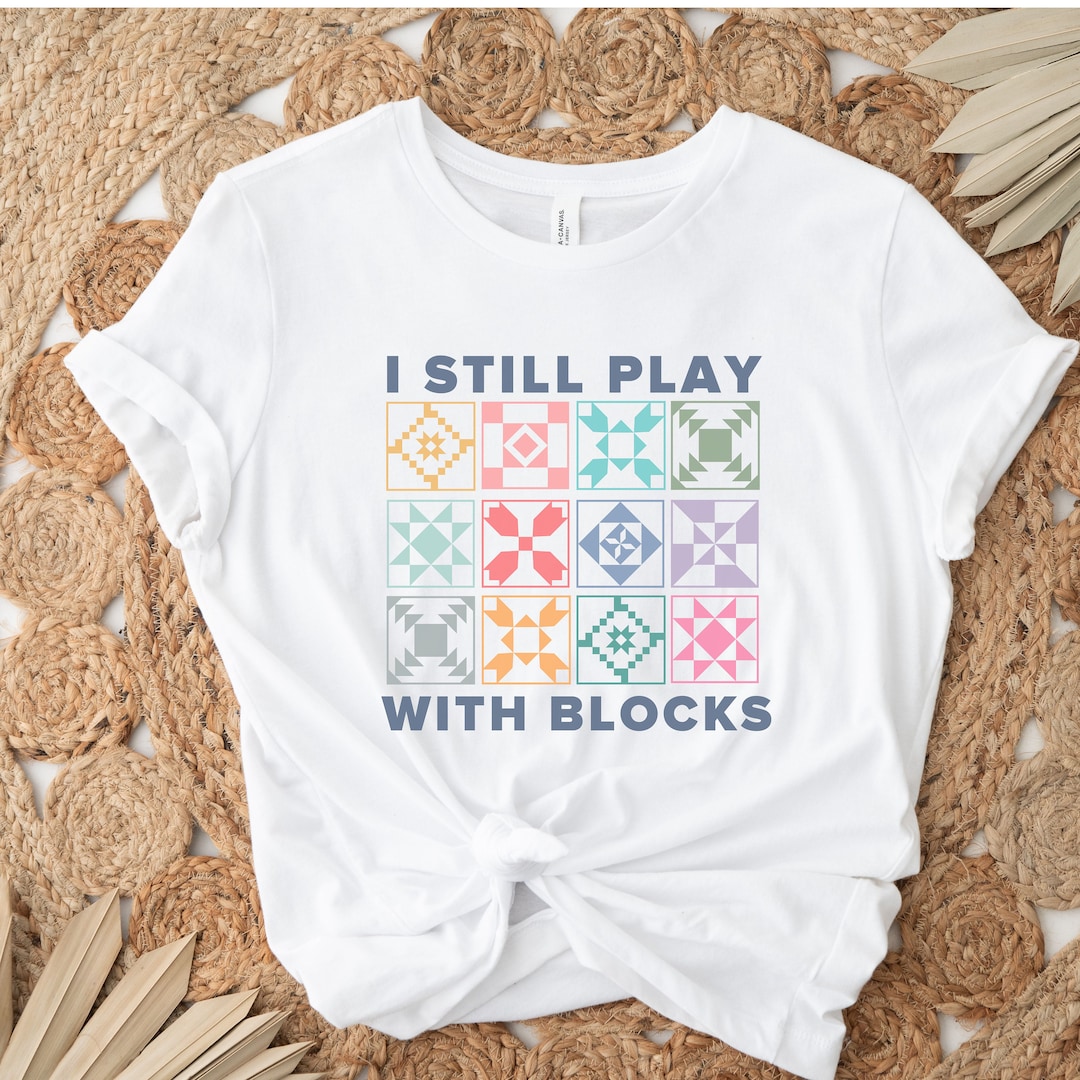 I Still Play With Blocks Shirt, Quilt T-shirt, Quilt Blocks Tee, Gift ...